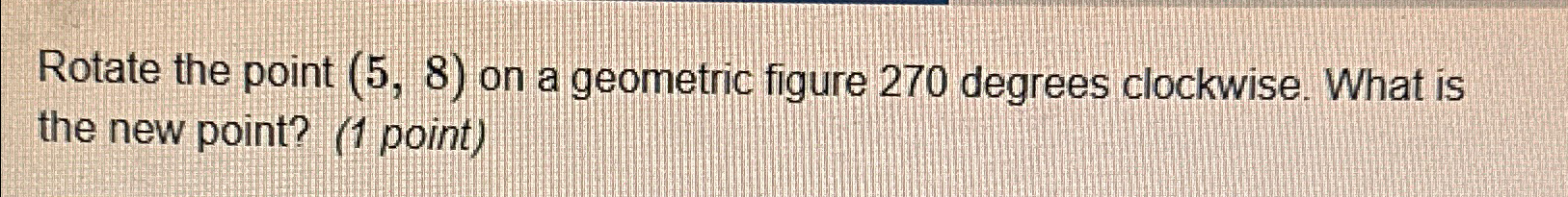 Solved Rotate the point (5,8) ﻿on a geometric figure 270 | Chegg.com
