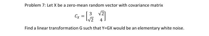 Solved Problem 7: Let X be a zero-mean random vector with | Chegg.com