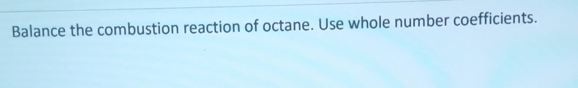 Solved Balance the combustion reaction of octane. Use whole | Chegg.com
