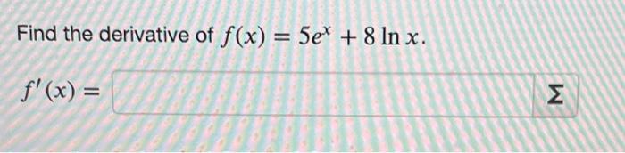 Solved Find the derivative of f(x) = 5eX + 8 ln x. f'(x) = Σ | Chegg.com
