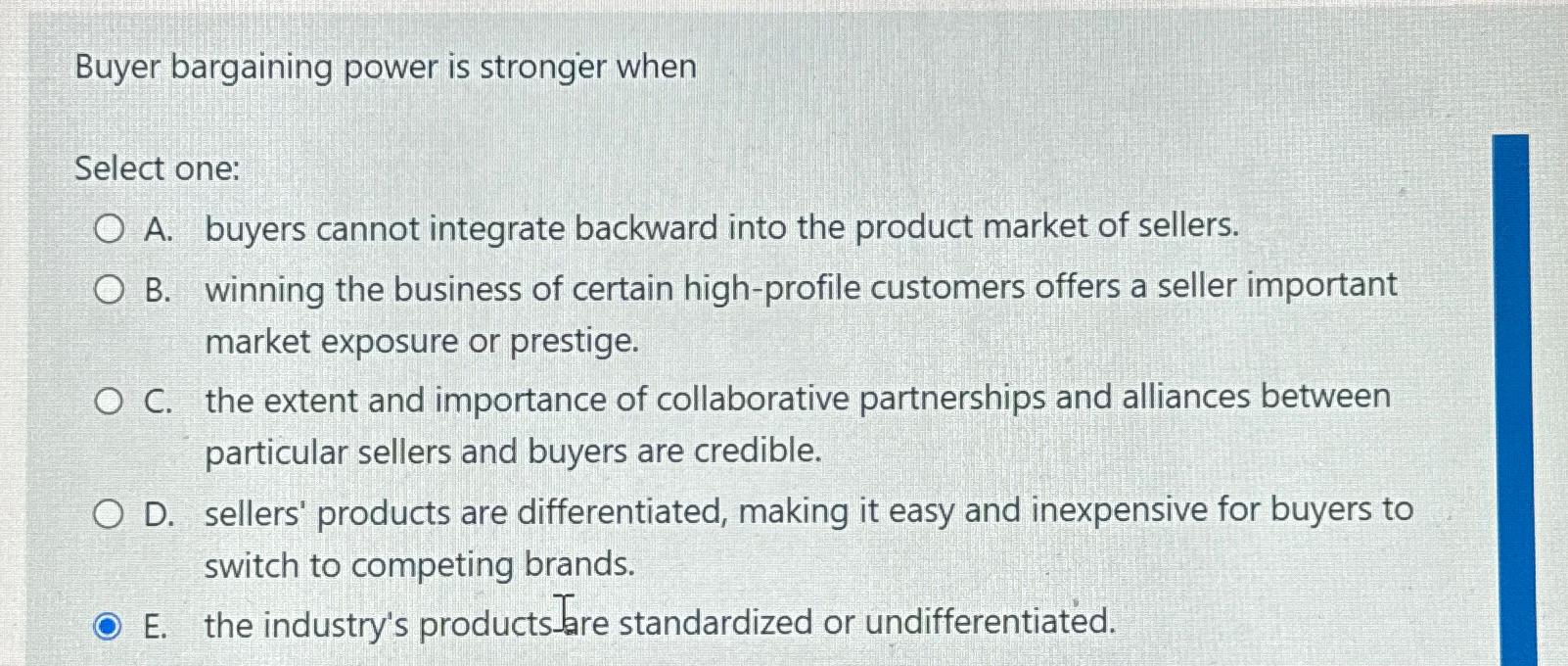 Solved Buyer bargaining power is stronger whenSelect one:A. | Chegg.com