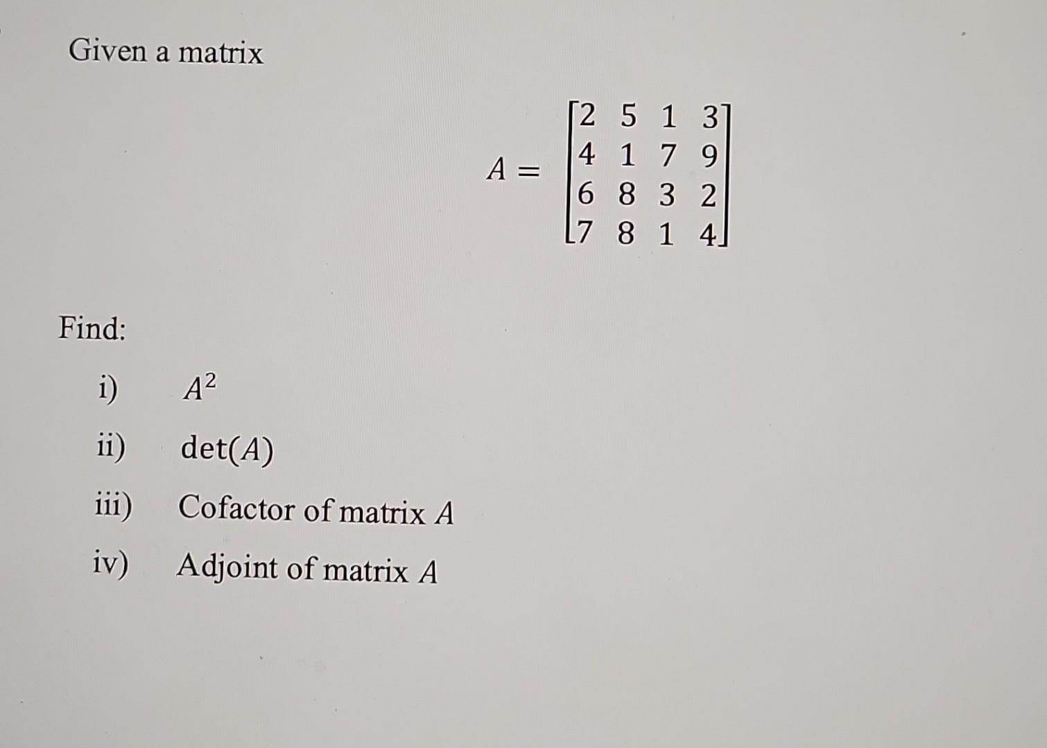 Solved Given a matrix A=⎣⎡2467518817313924⎦⎤ Find: i) A2 ii) | Chegg.com