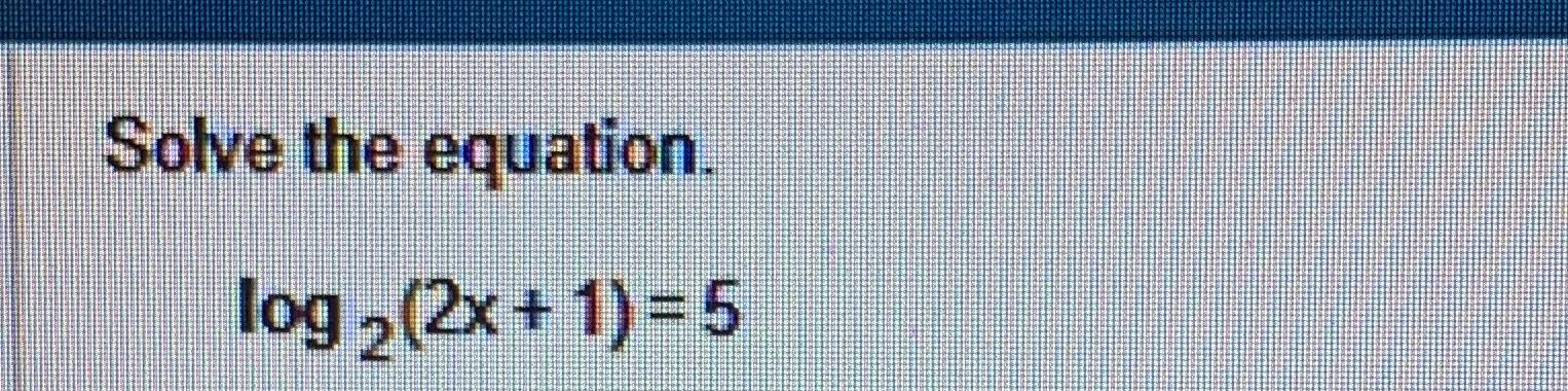 Solved Solve the equation.log2(2x+1)=5 | Chegg.com