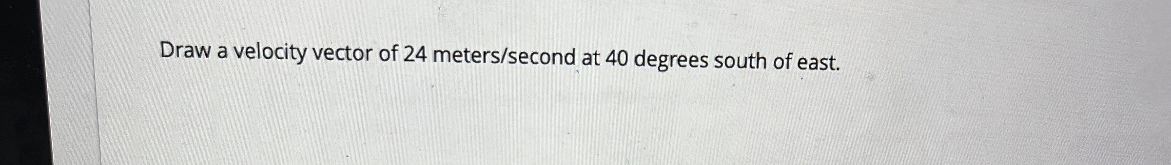 Solved Draw a velocity vector of 24 ﻿meters/second at 40 | Chegg.com
