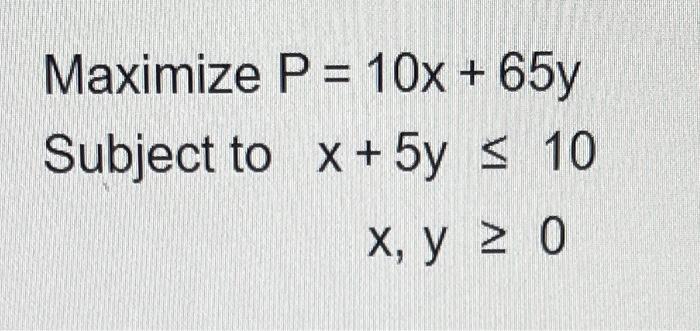Solved Maximize P=10x+65y Subject to x+5y≤10x,y≥0 | Chegg.com