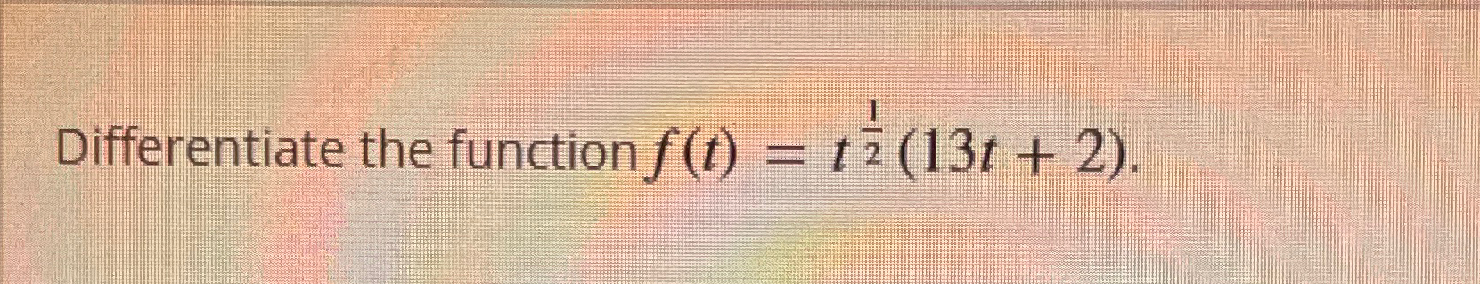 Solved Differentiate the function f(t)=t12(13t+2) | Chegg.com