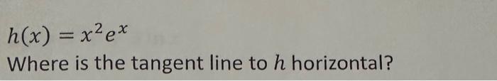 Solved h(x)=x2ex Where is the tangent line to h horizontal? | Chegg.com