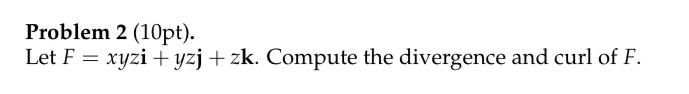 Solved Problem 2 (10pt). Let F=xyzi+yzj+zk. Compute the | Chegg.com