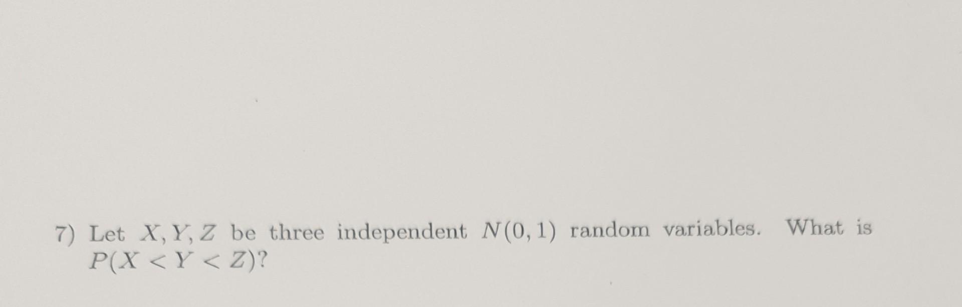 Solved 7) Let X,Y,Z be three independent N(0,1) random | Chegg.com
