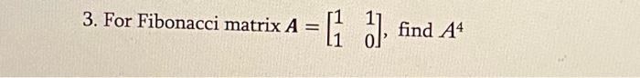 Solved 3. For Fibonacci matrix A=[1110], find A4 | Chegg.com