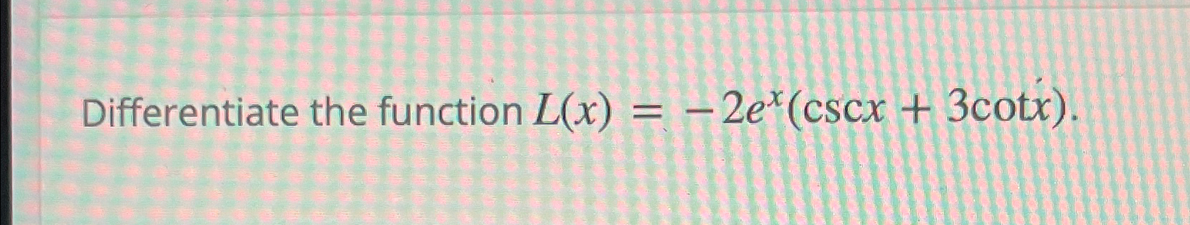 Solved Differentiate the function L(x)=-2ex(cscx+3cotx). | Chegg.com