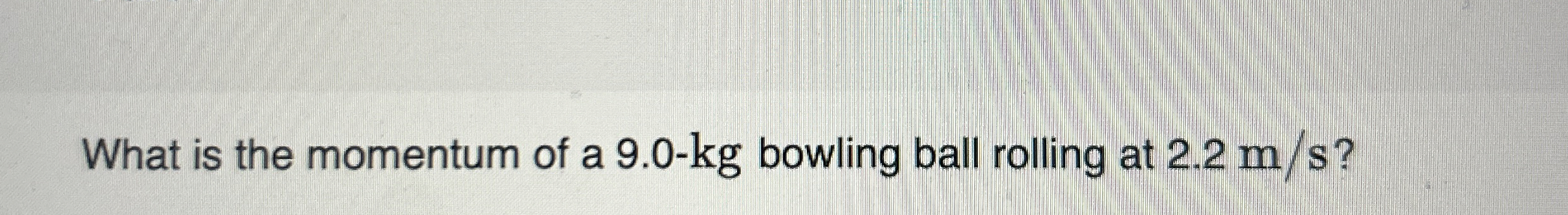 Solved What is the momentum of a 9.0-kg ﻿bowling ball | Chegg.com