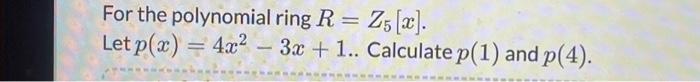 Solved For the polynomial ring R = Z5 [x]. Let p(x) = 4x² - | Chegg.com