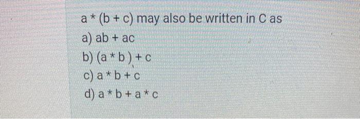Solved a∗(b+c) may also be written in C as a) ab+ac b) | Chegg.com