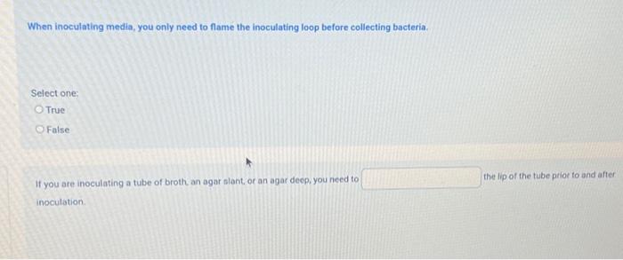 Solved When inoculating media, you only need to flame the | Chegg.com