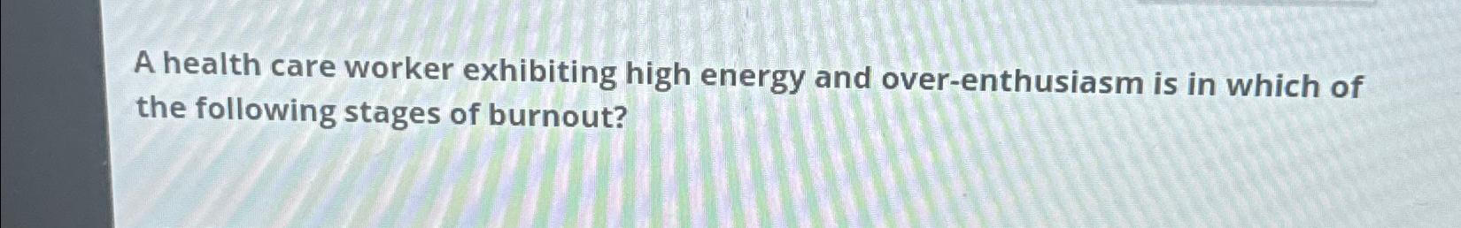 Solved A health care worker exhibiting high energy and | Chegg.com