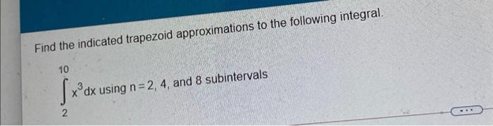 Solved Find the indicated trapezoid approximations to the | Chegg.com