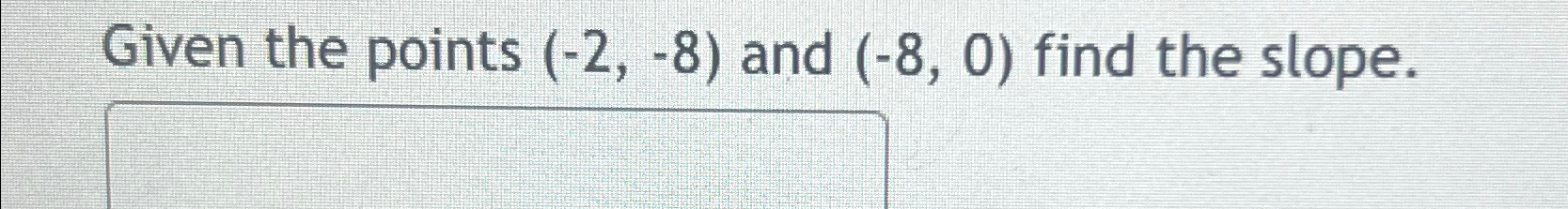 Solved Given the points (-2,-8) and (-8,0) find the slope. | Chegg.com Solved Given the points (-2,-8) and (-8,0) find the slope. | Chegg.com