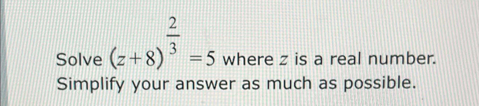 Solved Solve (z+8)23=5 ﻿where z ﻿is a real number. Simplify | Chegg.com