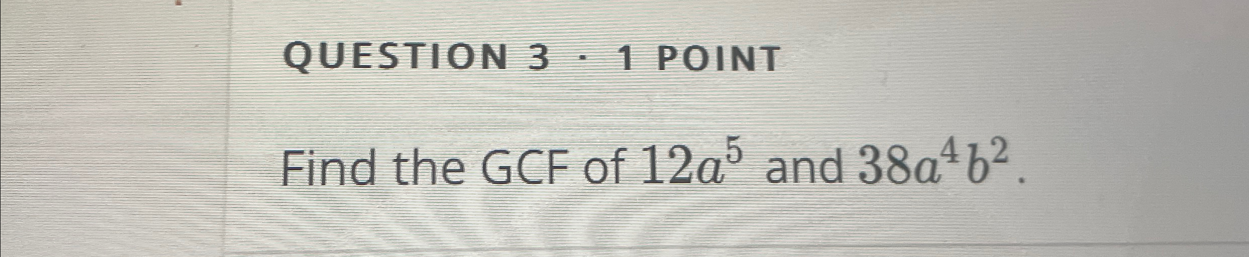 Solved QUESTION 3 - 1 ﻿POINT Find the GCF of 12a5 ﻿and | Chegg.com