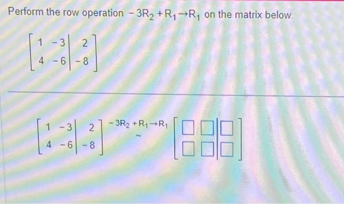 Solved Perform the row operation - 3R2 + R, →R, on the | Chegg.com