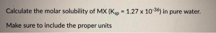 Solved Calculate the molar solubility of MX (Ksp = 1.27 x | Chegg.com