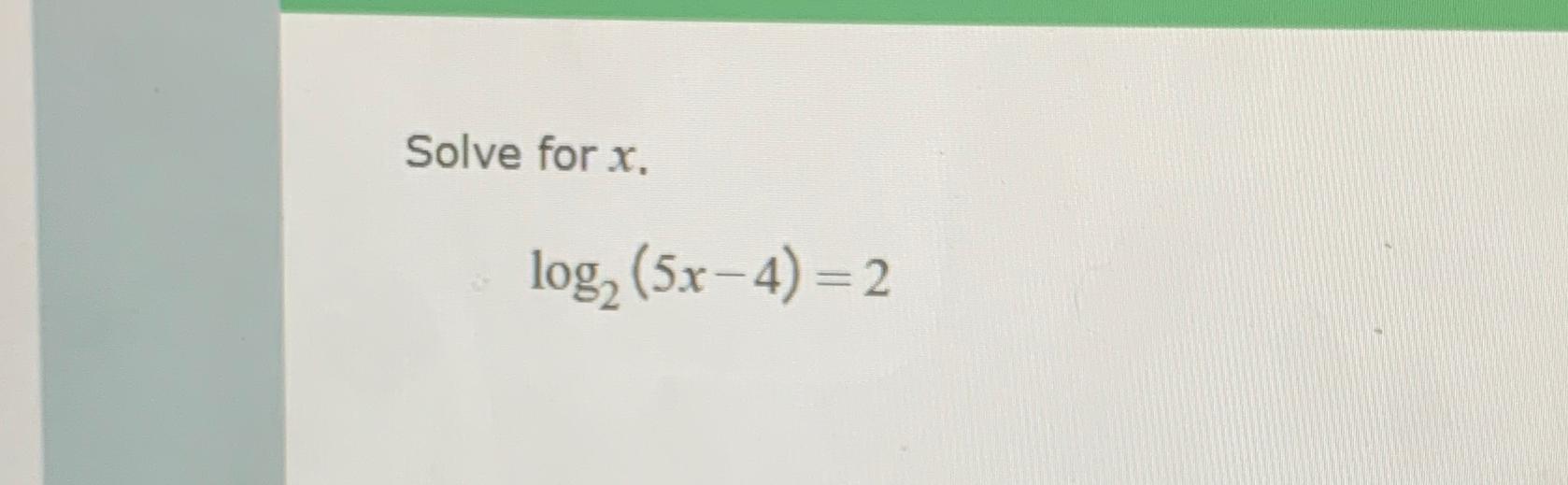 Solved Solve for x.log2(5x-4)=2 | Chegg.com