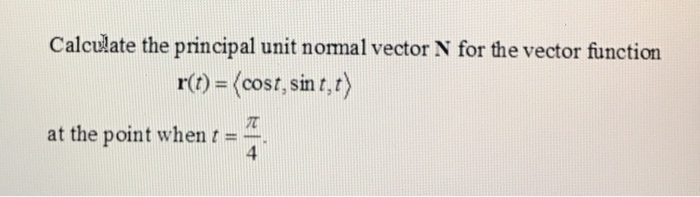 Solved Calculate the principal unit normal vector N for the | Chegg.com