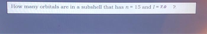 Solved How many orbitals are in a subshell that has n = 15 | Chegg.com