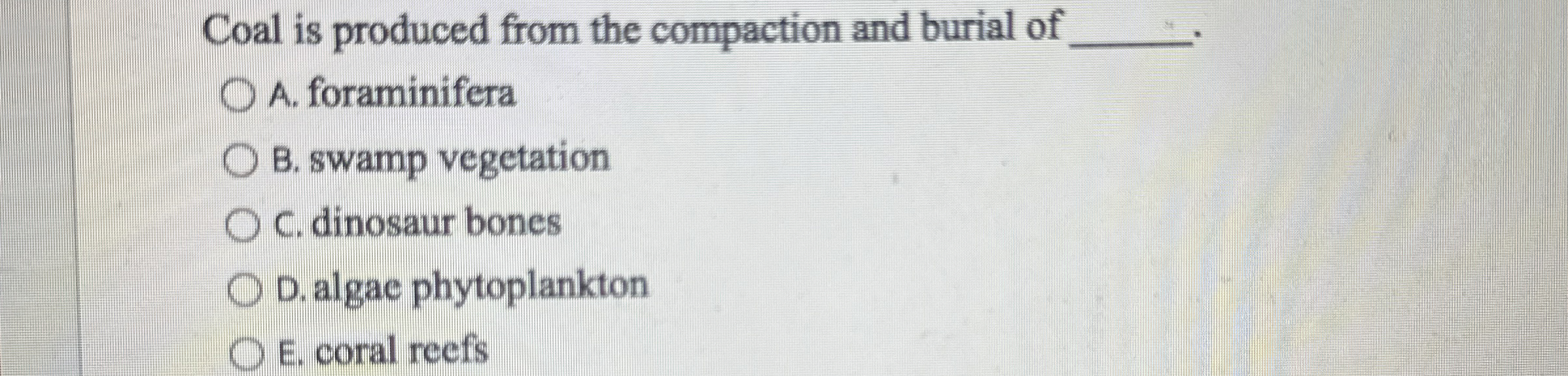 Solved Coal is produced from the compaction and burial ofA. | Chegg.com