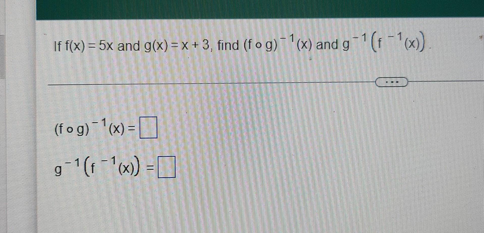 Solved If f(x) = 5x and g(x)= x + 3, find (fog)-'(x) and g | Chegg.com