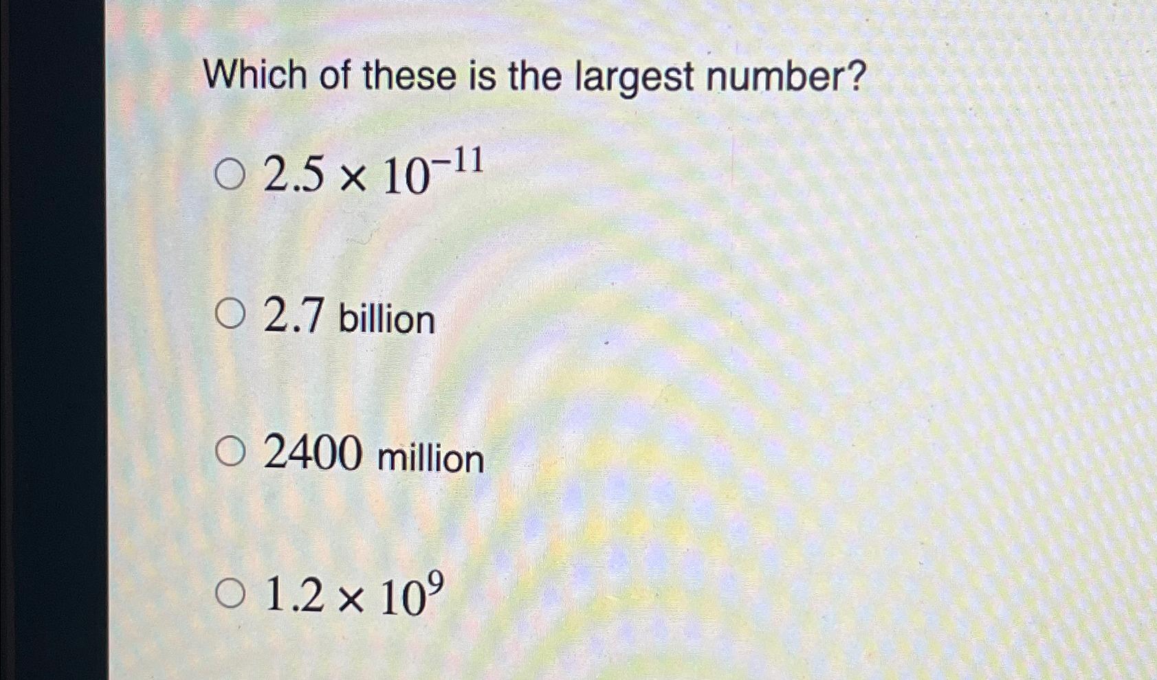 Solved Which of these is the largest number?2.5×10-112.7 | Chegg.com