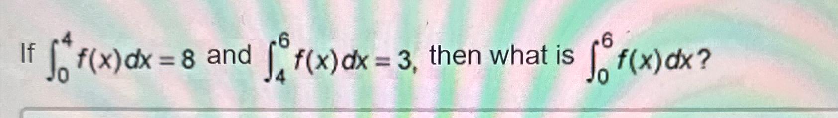 Solved If ∫04f(x)dx=8 ﻿and ∫46f(x)dx=3, ﻿then what is | Chegg.com