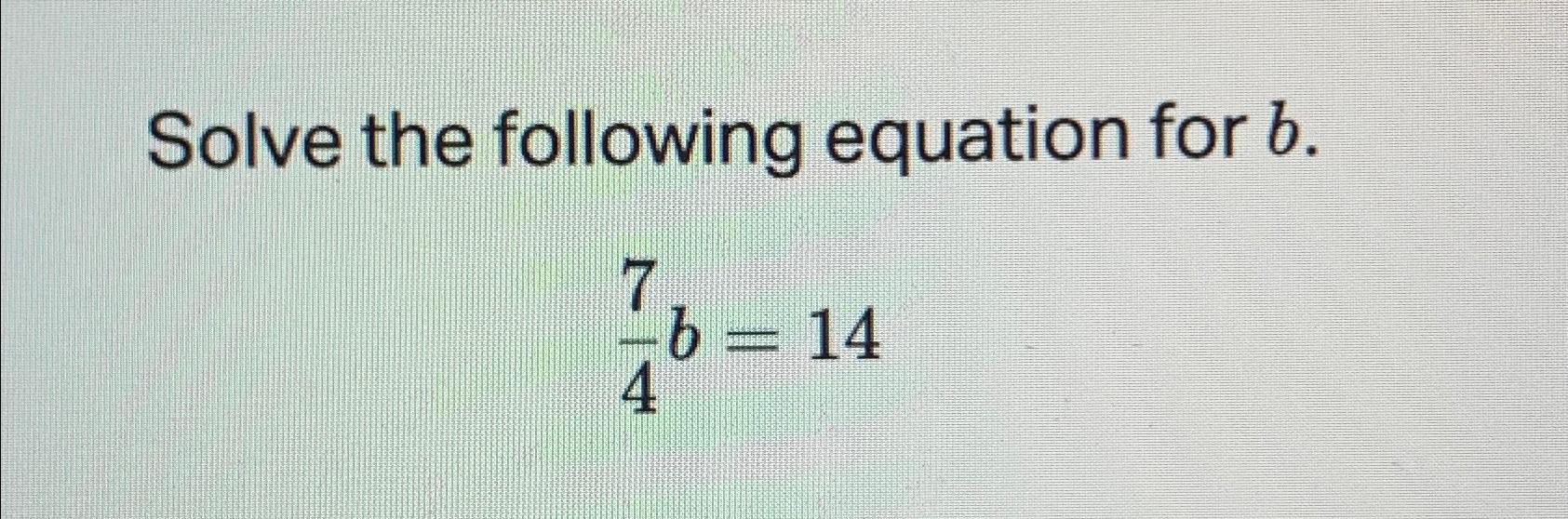 Solved Solve the following equation for b.74b=14 | Chegg.com