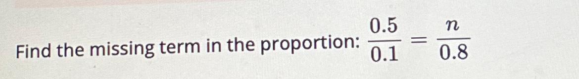 Solved Find the missing term in the proportion: 0.50.1=n0.8 | Chegg.com