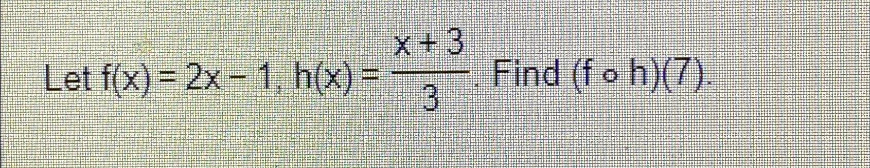 Solved Let f(x)=2x-1,h(x)=x+33. ﻿Find (f@h)(7) | Chegg.com
