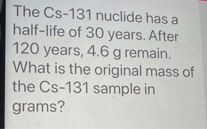 Solved The Cs-131 nuclide has a half-life of 30 years. After | Chegg.com