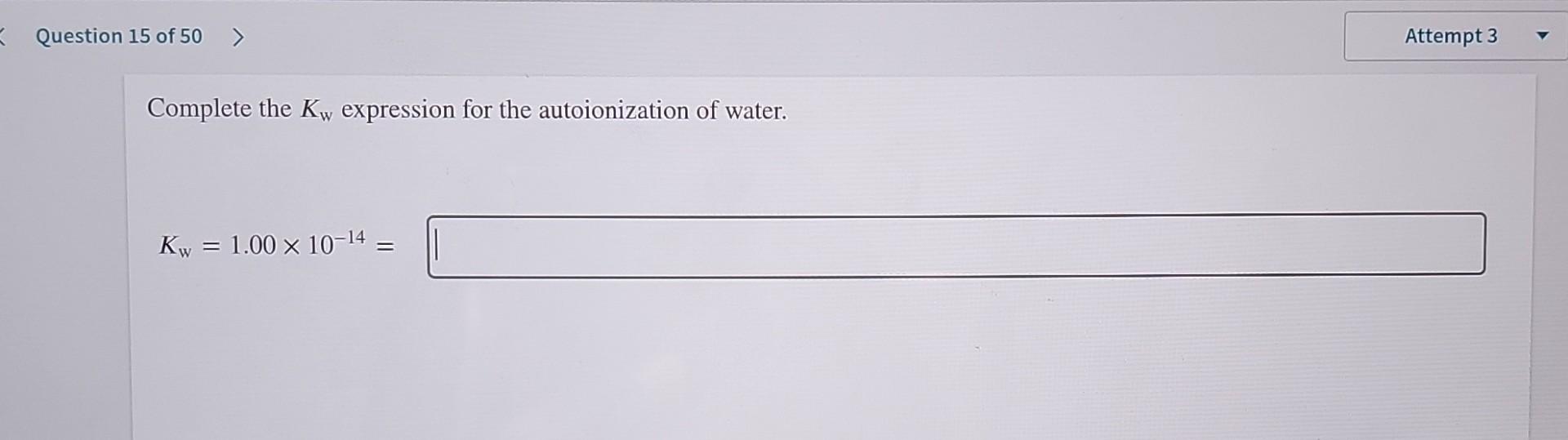 Solved Question 15 of 50 > Complete the Kw expression for | Chegg.com