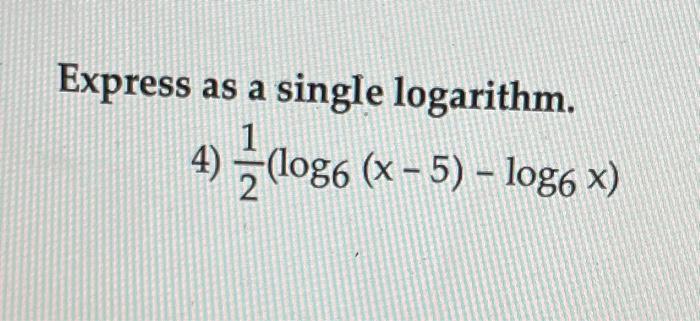 Solved Express as a single logarithm. 4) ¿(log6 (x - 5) – | Chegg.com