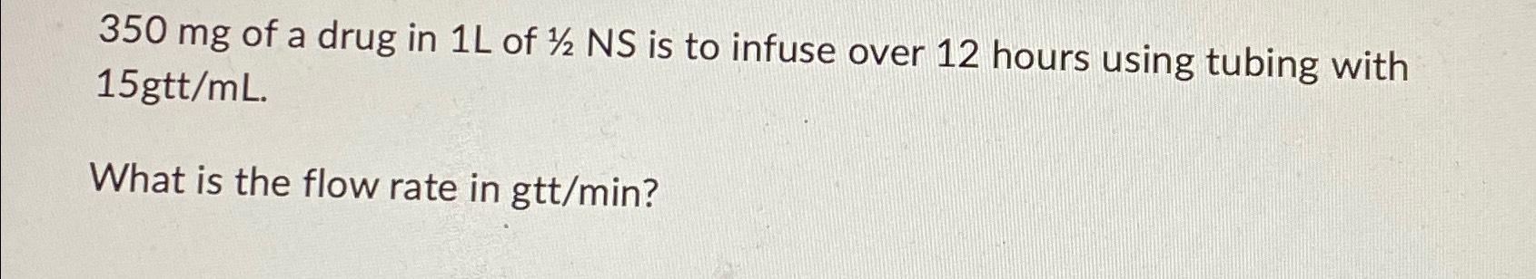 Solved 350mg ﻿of a drug in 1L ﻿of 12NS ﻿is to infuse over 12 | Chegg.com
