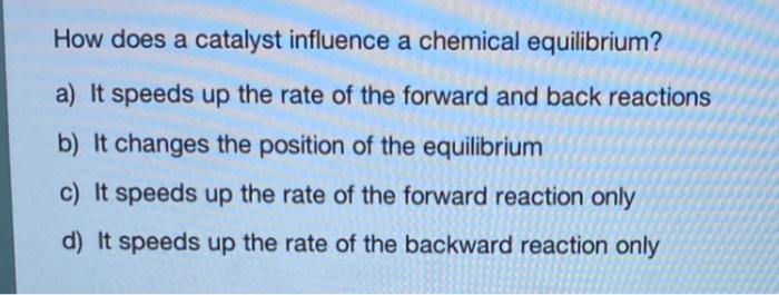 Solved How does a catalyst influence a chemical equilibrium? | Chegg.com