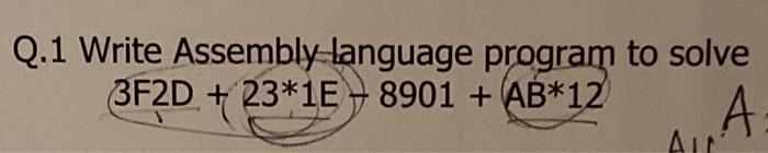 Solved Q.1 Write Assembly language program to solve 3F2D + | Chegg.com Solved Q.1 Write Assembly language program to solve 3F2D + | Chegg.com