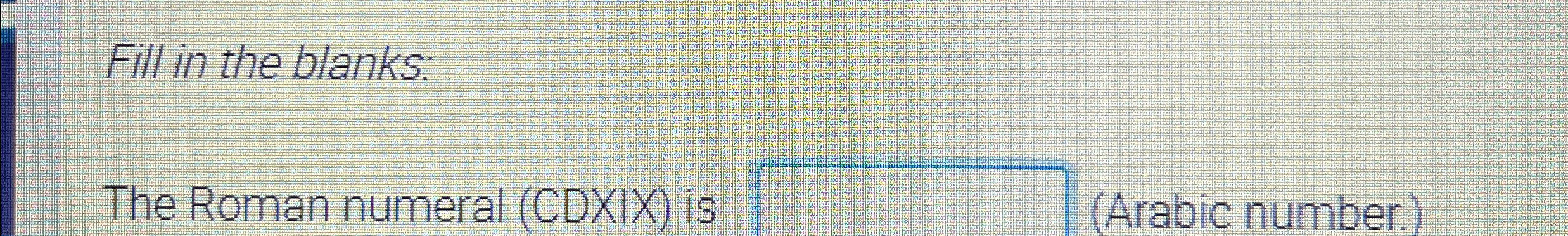 Fill in the blanks:The Roman numeral (CDXIX) ﻿is | Chegg.com