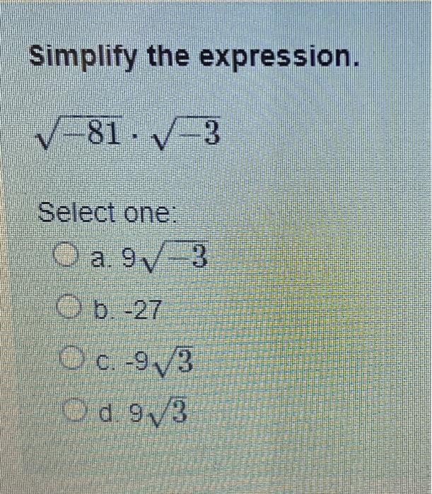 Simplify the expression. −81⋅−3 Select one: a. 9−3 b. | Chegg.com