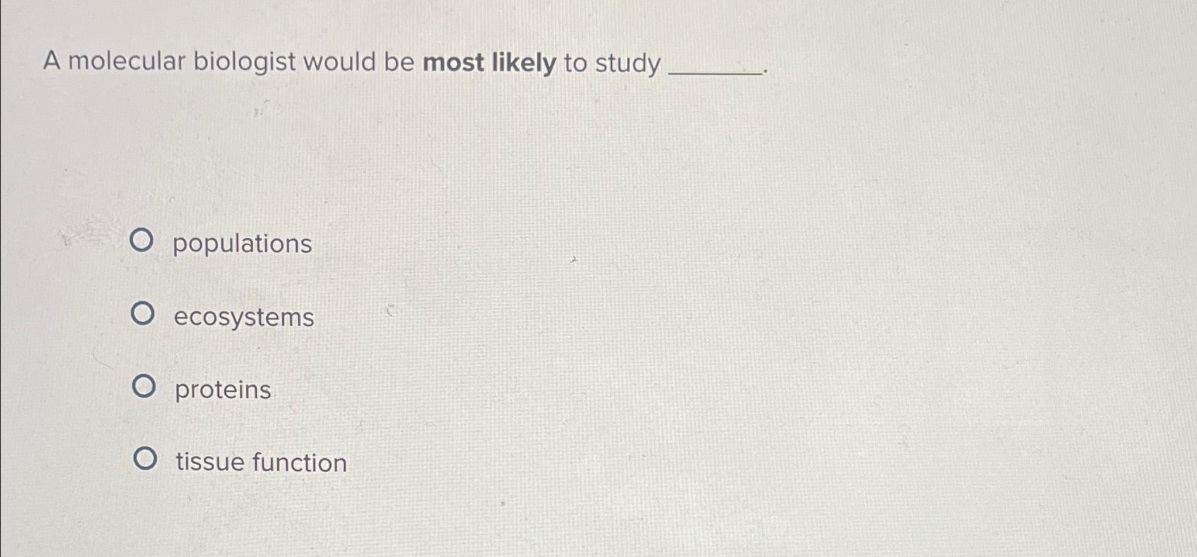 Solved A molecular biologist would be most likely to | Chegg.com
