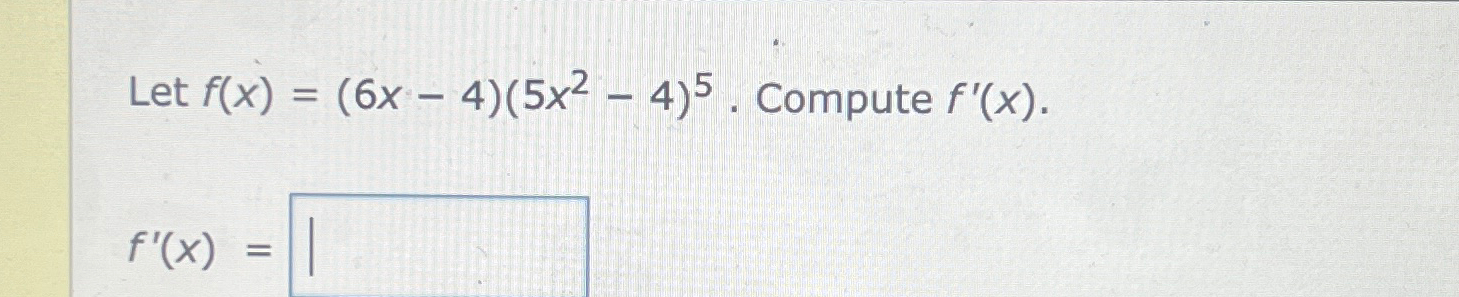 Solved Let f(x)=(6x-4)(5x2-4)5. ﻿Compute f'(x).f'(x)= | Chegg.com