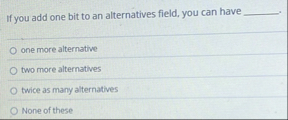 Solved If you add one bit to an alternatives field, you can | Chegg.com