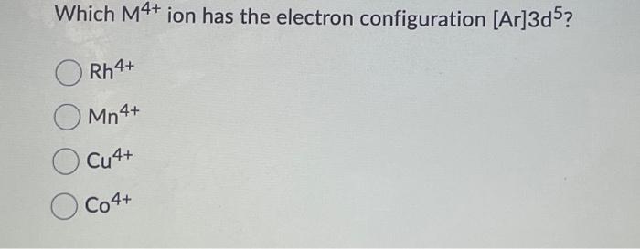 Solved Which M4+ ion has the electron configuration [Ar]3 d5 | Chegg.com