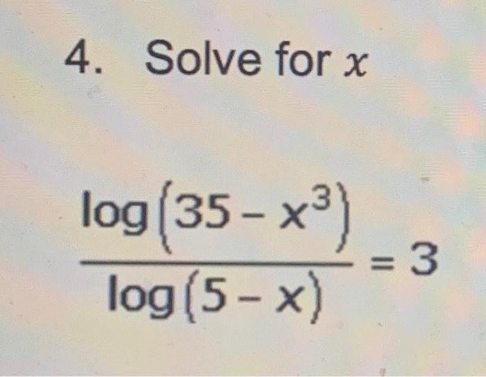 Solved 4. Solve for x log(5−x)log(35−x3)=3 | Chegg.com