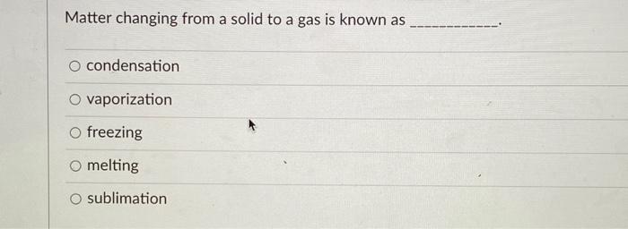 Solved Matter changing from a solid to a gas is known as | Chegg.com